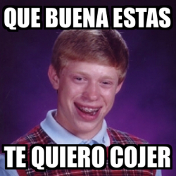 Meme Bad Luck Brian - QUE BUENA ESTAS TE QUIERO COJER - 32550448