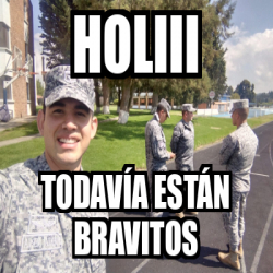 Meme Personalizado - Holiii Todavía están bravitos - 32550965