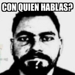 Meme Personalizado - con quien hablas? - 32551182