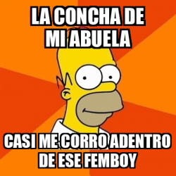 Meme Homer - LA CONCHA DE MI ABUELA CASI ME CORRO ADENTRO DE ESE FEMBOY ...