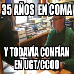 Meme Personalizado - 35 años en coma y todavía confían en UGT/CCOO ...