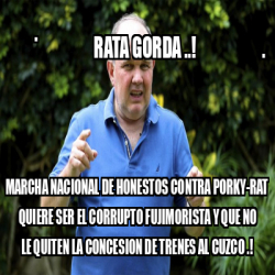 Meme Personalizado - . RATA GORDA ..! . MARCHA NACIONAL DE HONESTOS ...
