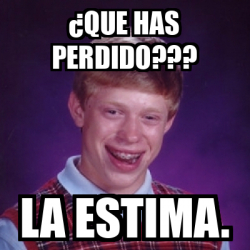 Meme Bad Luck Brian - ¿Que has perdido??? La estima. - 32552426