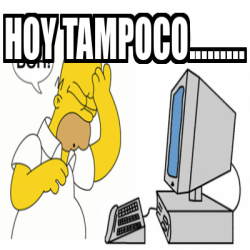 Meme Personalizado - hoy tampoco......... - 32552921