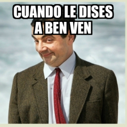 Meme Mr Bean - Cuando le dises a ben ven - 32552960