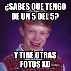 Meme Bad Luck Brian - ¿Sabes que tengo de un 5 del 5? Y tiré otras ...