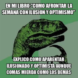 Meme Filosoraptor - En mi libro:"como afrontar la semana con ilusion y ...