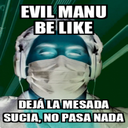 Meme Personalizado - Evil Manu be like Dejá la mesada sucia, no pasa ...
