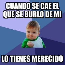 Meme Bebe Exitoso - Cuando se cae el que se burlo de mi Lo tienes ...