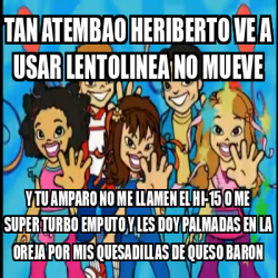 Meme Personalizado - tan atembao heriberto ve a usar lentolinea no ...