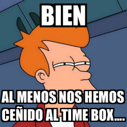 Meme Futurama Fry - BIEN AL MENOS NOS HEMOS CEÑIDO AL TIME BOX ...