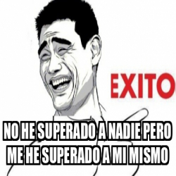 Meme Personalizado - No he superado a nadie pero me he superado a mi ...