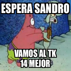 Meme Personalizado - Espera Sandro Vamos al Tk 14 mejor - 32555596