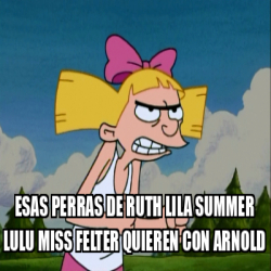 Meme Personalizado - esas perras de ruth lila summer lulu miss felter ...