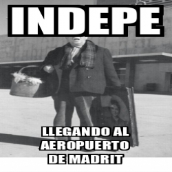 Meme Personalizado - INDEPE Llegando al aeropuerto de Madrit - 32558312