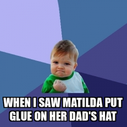 Meme Bebe Exitoso - when I saw Matilda put glue on her dad's hat - 32559051