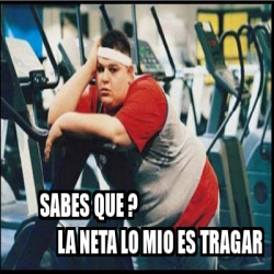 Meme Personalizado - SABES que ? LA NETA LO MIO ES TRAGAR - 32559076