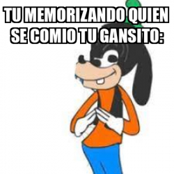 Meme Personalizado - tu memorizando quien se comio tu gansito: - 32559853