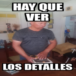 Meme Personalizado - Hay que ver LOS DETALLES - 32560323