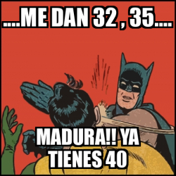 Meme Batman slaps Robin - ....ME DAN 32 , 35.... MADURA!! YA TIENES 40 ...