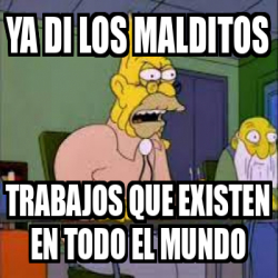 Meme Personalizado - YA DI LOS MALDITOS TRABAJOS QUE EXISTEN EN TODO EL ...