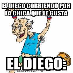 Meme Personalizado - EL DIEGO CORRIENDO POR LA CHICA QUE LE GUSTA EL ...