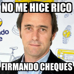 Meme Personalizado - NO ME HICE RICO FIRMANDO CHEQUES - 32564922