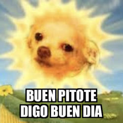 Meme Personalizado - Buen pitote digo buen dia - 32565069