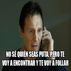 Meme Personalizado - No sé quién seas puta, pero te voy a encontrar y te voy a follar - 32566031
