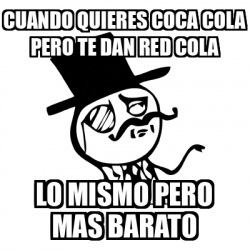 Meme Feel Like A Sir - cuando quieres coca cola pero te dan red cola lo ...