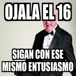 Meme Personalizado - ojala el 16 sigan con ese mismo ENTUSIASMO - 32566695