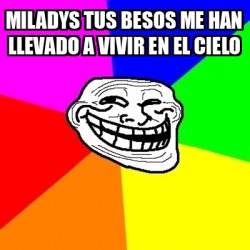 Meme Troll - Miladys tus besos me han llevado a vivir en el cielo ...