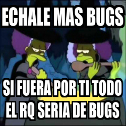 Meme Personalizado - Echale mas BUGS Si fuera por ti todo el RQ seria ...