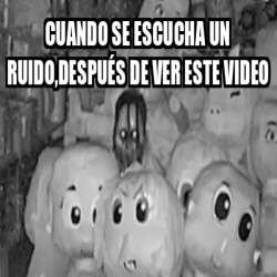 Meme Personalizado - cuando se escucha un ruido,después de ver este ...