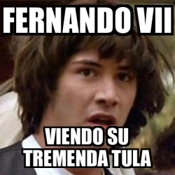 Meme Keanu Reeves - fernando vii viendo su tremenda tula - 32067083