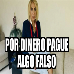 Meme Personalizado - POR DINERO PAGUE ALGO FALSO - 32067811
