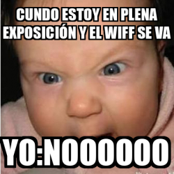 Meme Bebe furioso - cundo estoy en plena EXPOSICIÓN y el wiff se va yo ...