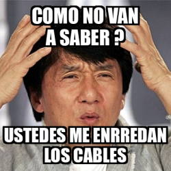 Meme Jackie Chan - Como no van a saber ? Ustedes me enrredan los cables ...