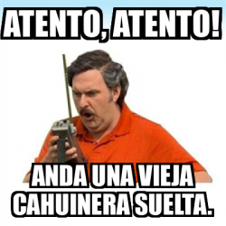 Meme Personalizado - Atento, atento! Anda una vieja cahuinera suelta ...