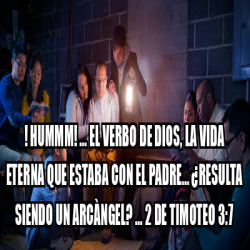 Meme Personalizado - ! hummm! ... EL VERBO DE DIOS, LA VIDA ETERNA QUE ...