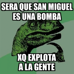 Meme Filosoraptor - SERA QUE SAN MIGUEL ES UNA BOMBA XQ EXPLOTA A LA ...