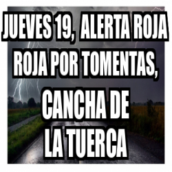 Meme Personalizado - Jueves 19, Alerta roja roja por tomentas, Cancha ...