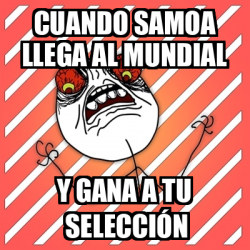 Meme I Hate - cuando samoa llega al mundial y gana a tu selección ...