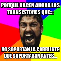 Meme Sparta - porque hacen ahora los transistores que::: no soportan la ...