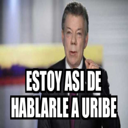 Meme Personalizado - estoy asi de hablarle a uribe - 32074707