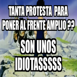 Meme Personalizado - Tanta protesta para poner al frente amplio ?? son ...