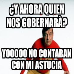 Meme Personalizado - ¿Y ahora quien nos gobernarà? Yooooo no contaban ...