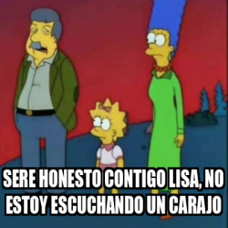 Meme Personalizado - SERE HONESTO CONTIGO LISA, NO ESTOY ESCUCHANDO UN ...