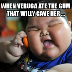 Meme fat chinese kid - When Veruca ate the gum that Willy gave her ...