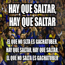 Meme Personalizado - HAY QUE SALTAR, HAY QUE SALTAR EL QUE NO SLTA ES ...